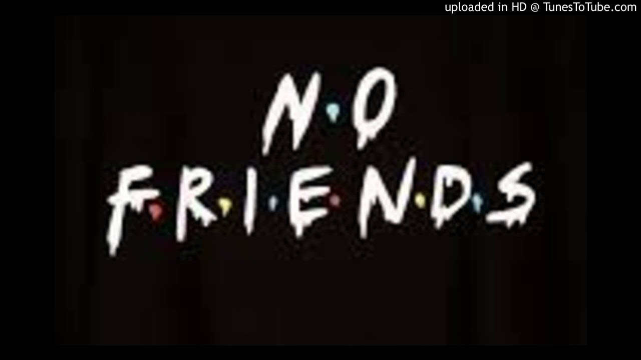 NO FRIENDS - YouTube
