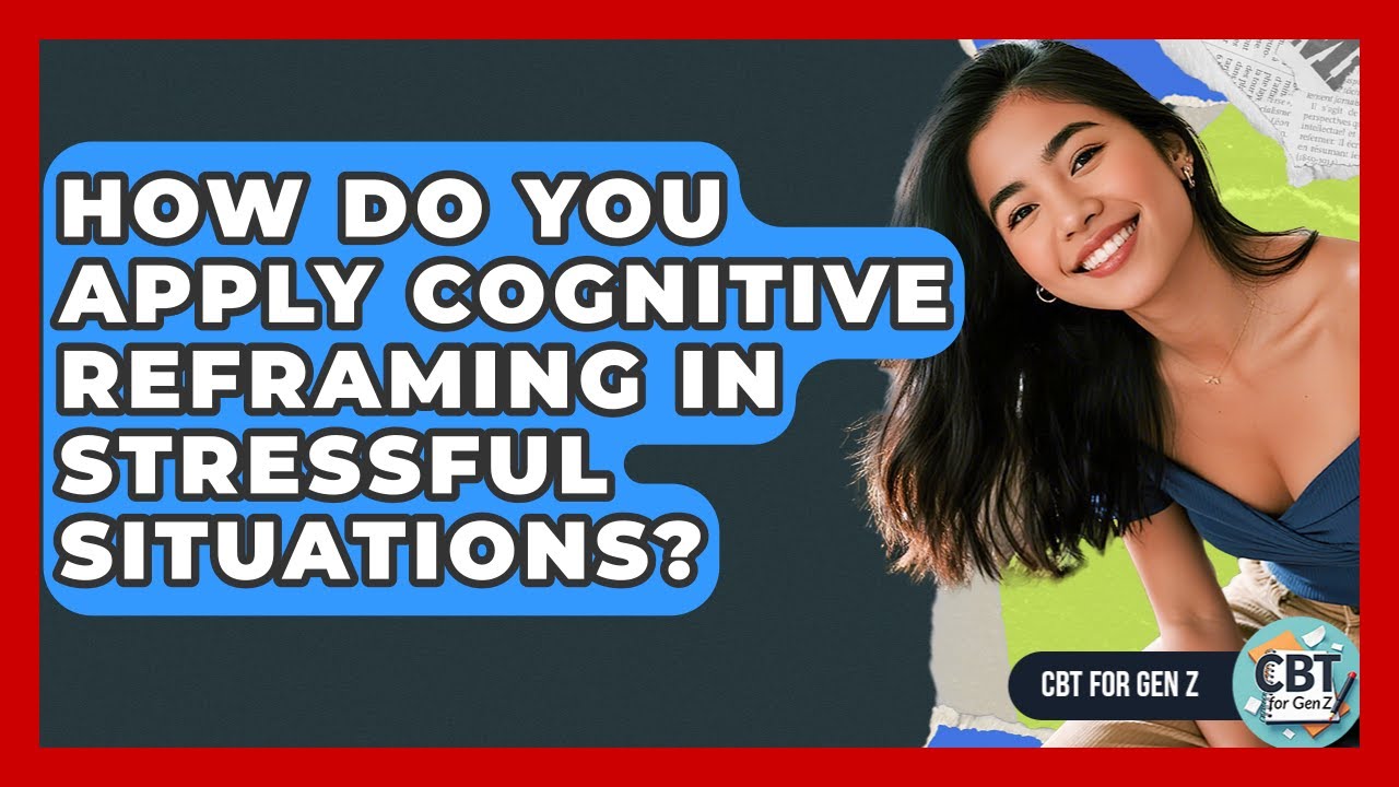 How Do You Apply Cognitive Reframing In Stressful Situations? - CBT for ...