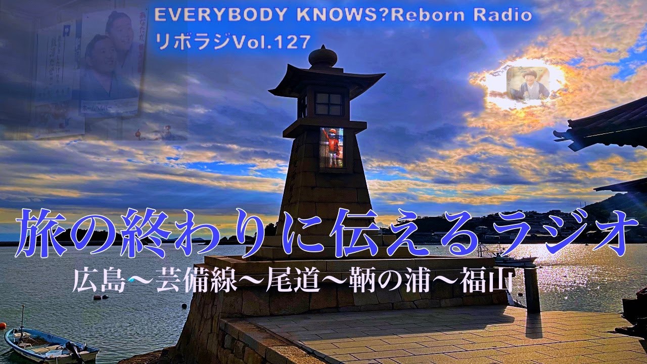 EVERYBODY KNOWS?Reborn Radioリボラジvol.127〜旅の終わりに伝えるラジオPART1 (広島〜芸備線〜尾道 ...
