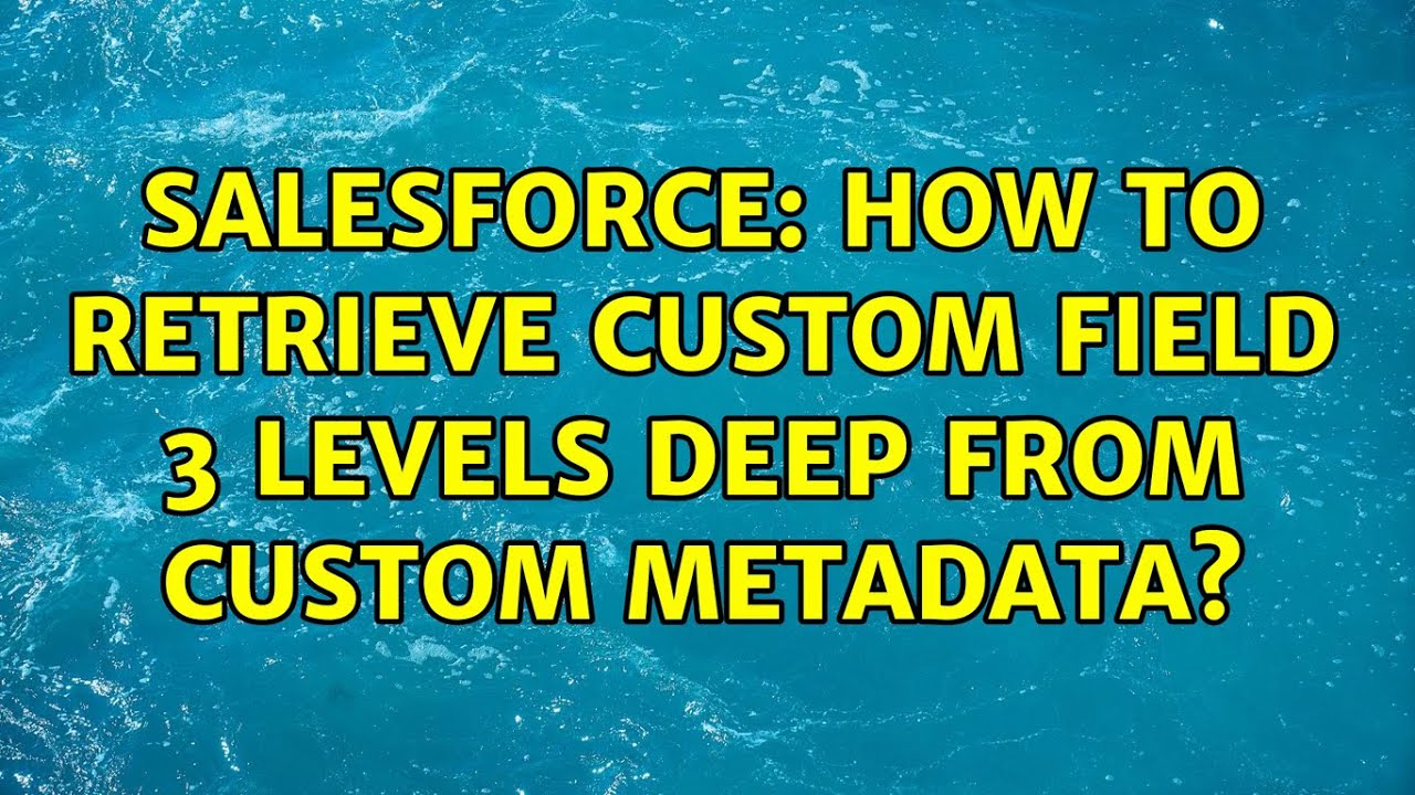 Salesforce How To Retrieve Custom Field 3 Levels Deep From Custom 2142