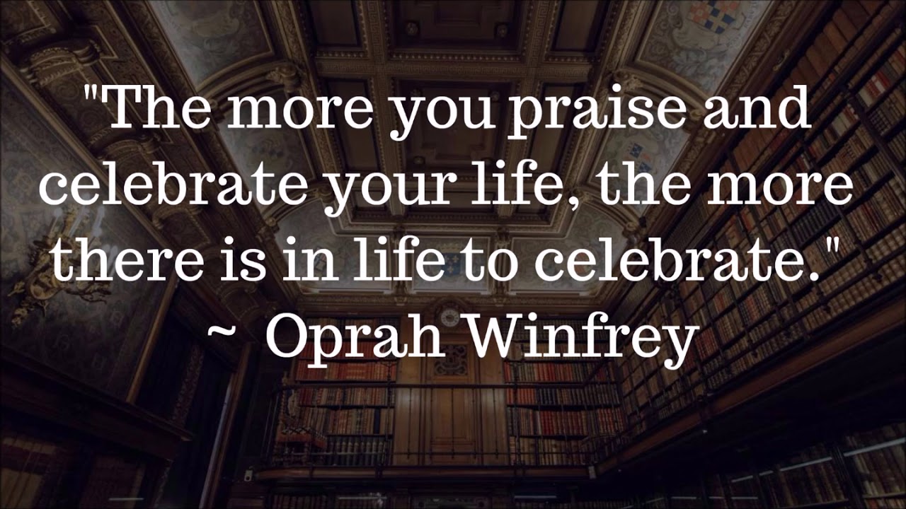 The more you praise and celebrate your life, the more there is in life ...