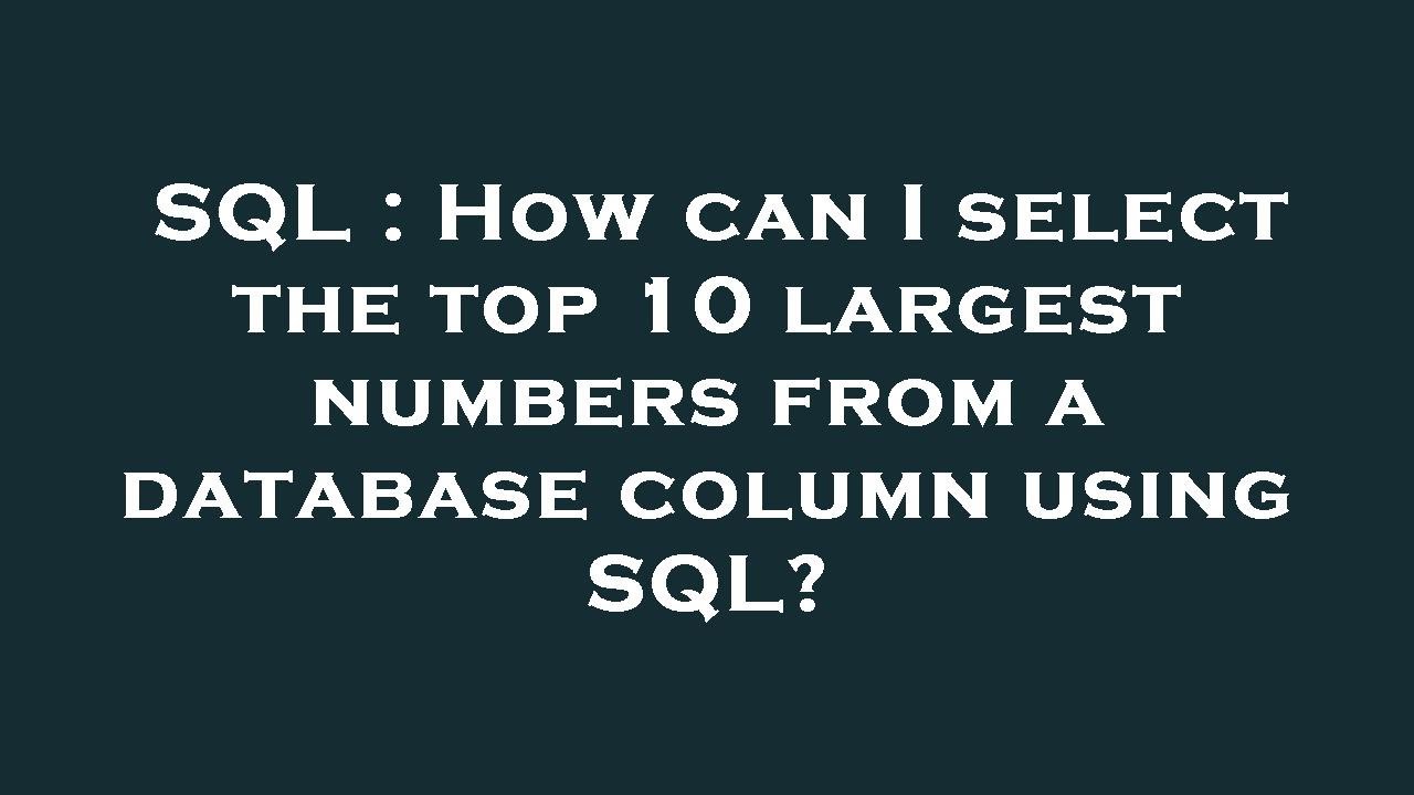 Sql How Can I Select The Top 10 Largest Numbers From A Database Column Using Sql Youtube