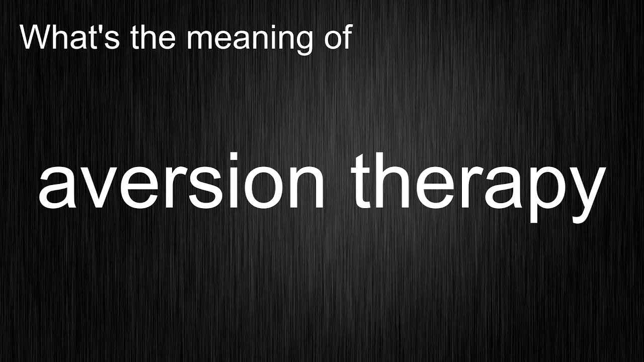What's the meaning of "aversion therapy", How to pronounce aversion ...