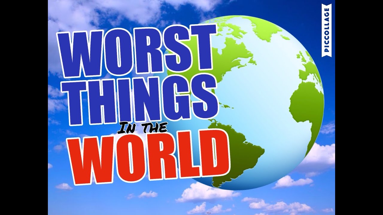 WORST THINGS IN THE WORLD YouTube worst-things-in-the-world-youtube