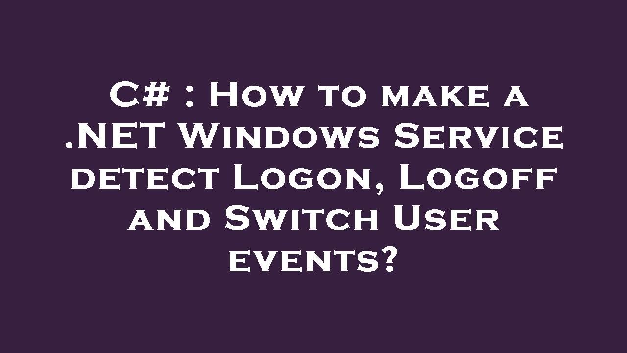 C# : How to make a .NET Windows Service detect Logon, Logoff and Switch ...