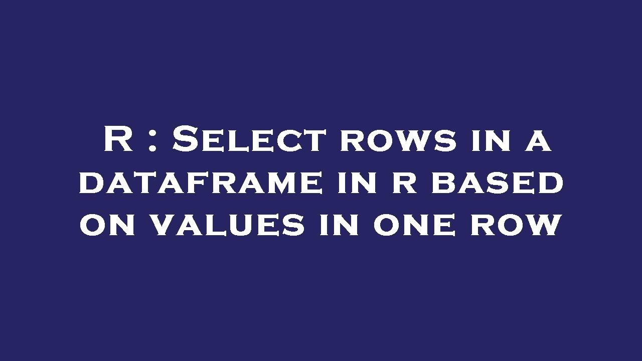 R Select Rows In A Dataframe In R Based On Values In One Row YouTube R Select Rows In A Dataframe In R Based On Values In One Row YouTube