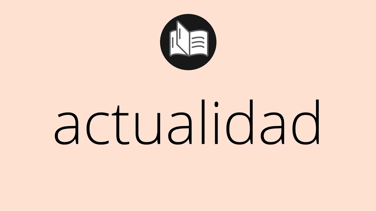 Que significa ACTUALIDAD • actualidad SIGNIFICADO • actualidad ...