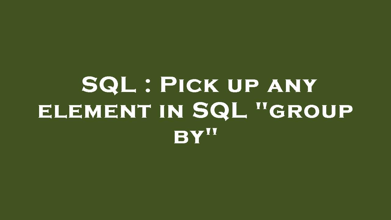 SQL Pick Up Any Element In SQL group By YouTube sql-pick-up-any-element-in-sql-group-by-youtube