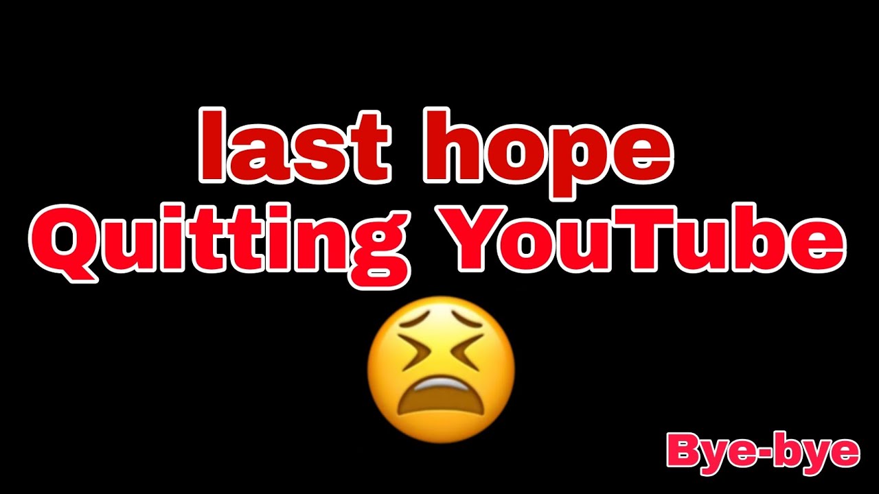last Hope Quiting YouTube How YouTube Destroyed My Life 😭 Bye-bye - YouTube