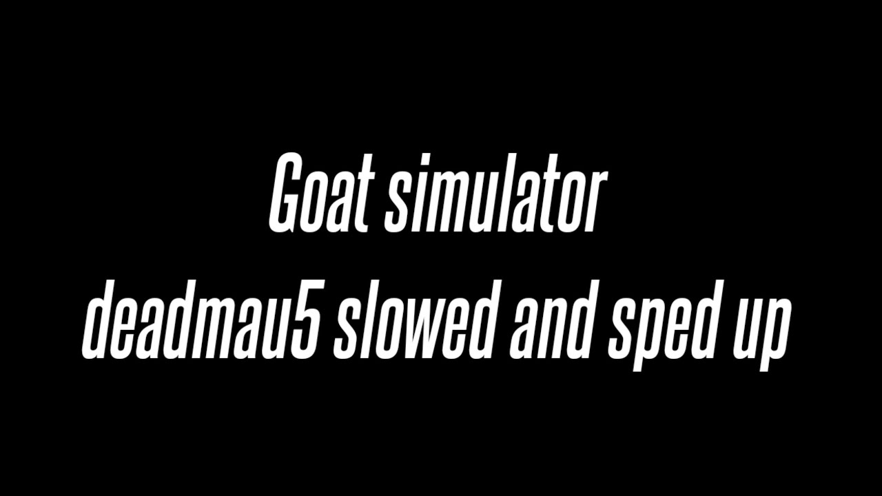 Goat simulator deadmau5 slowed and sped up - YouTube