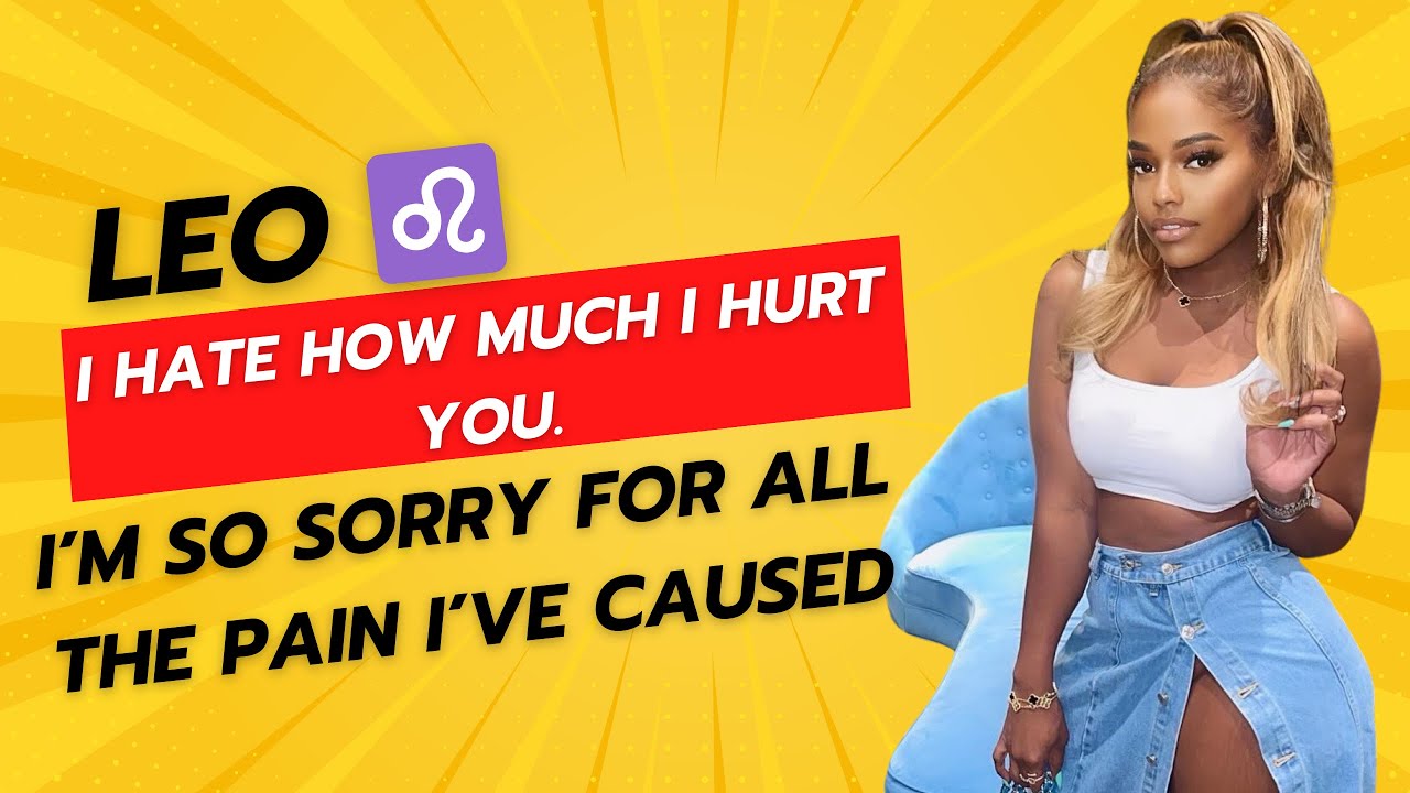 LEO ♌️ I HATE HOW MUCH I HURT YOU. I’M SO SORRY FOR ALL THE PAIN I’VE ...