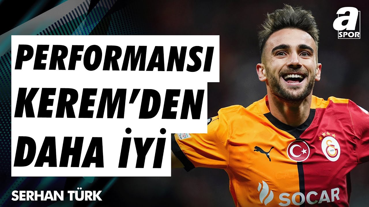 Serhan Türk: "Yunus Akgün Galatasaray'da Kerem Aktürkoğlu'ndan Daha İyi Performans Gösteriyor ...