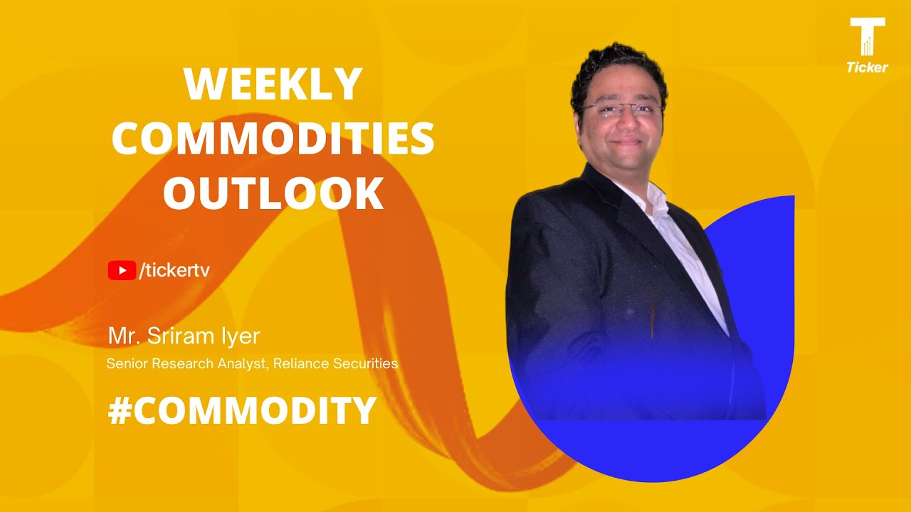 Weekly Commodities Outlook By Mr. Sriram Iyer, Senior Research Analyst, Reliance Securities ...