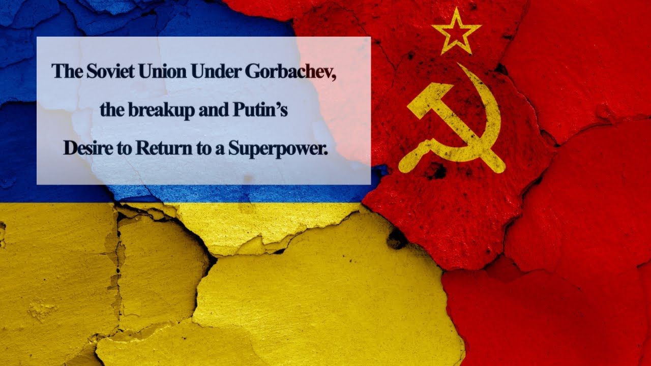The Soviet Union Under Gorbachev, the breakup and Putin’s Desire to ...