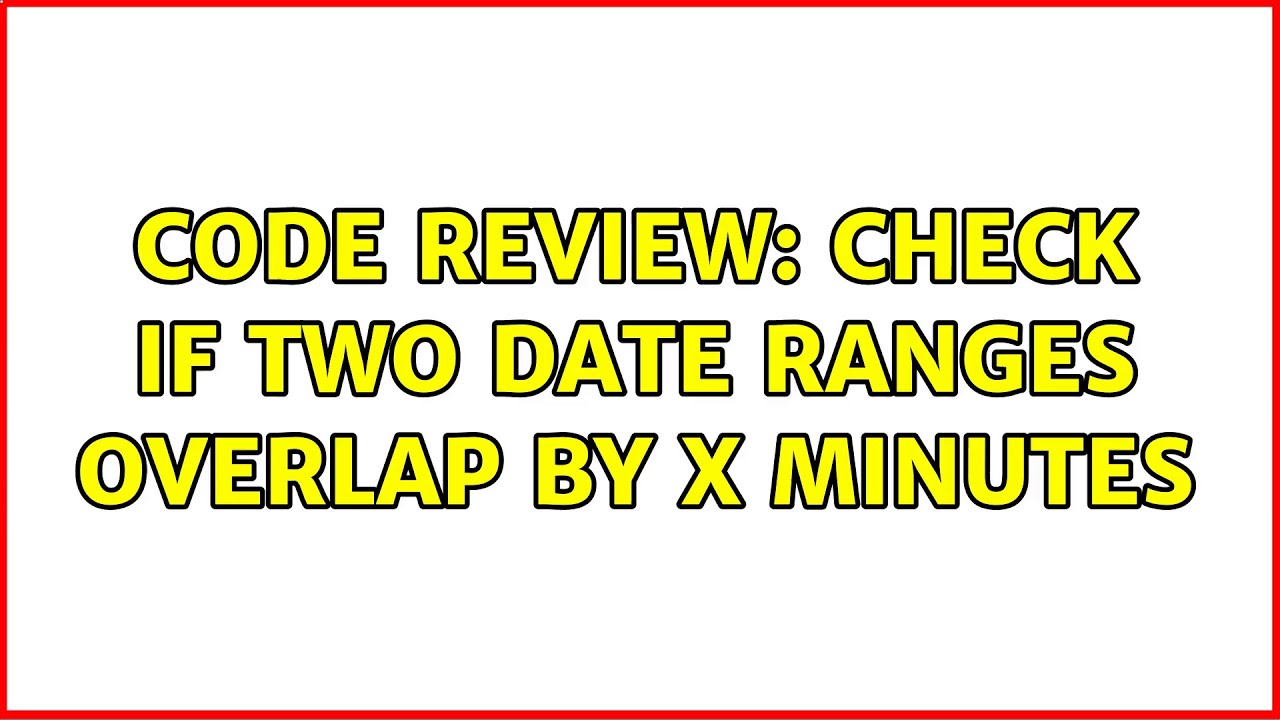 Code Review Check If Two Date Ranges Overlap By X Minutes YouTube Code Review Check If Two Date Ranges Overlap By X Minutes YouTube