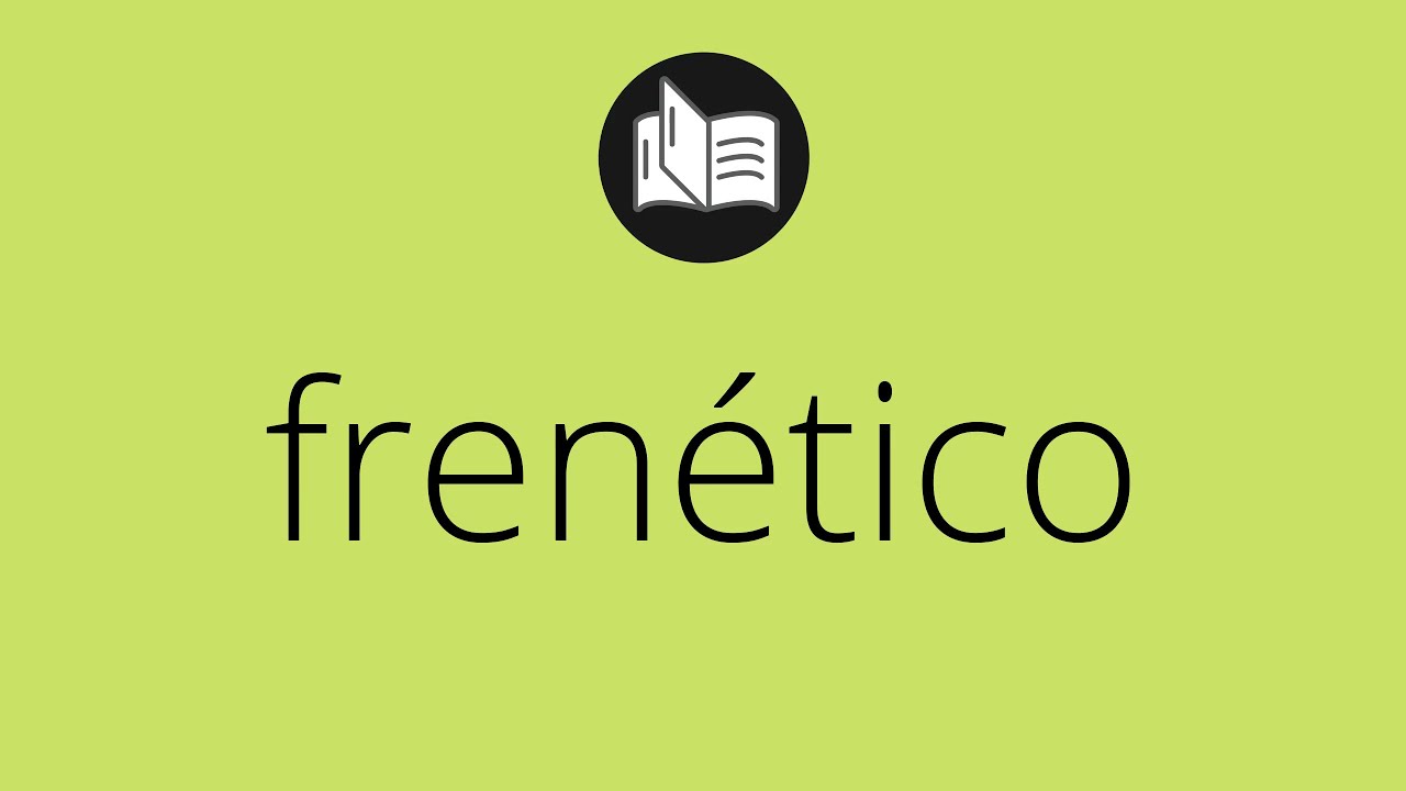 Que significa FRENÉTICO • frenético SIGNIFICADO • frenético DEFINICIÓN ...