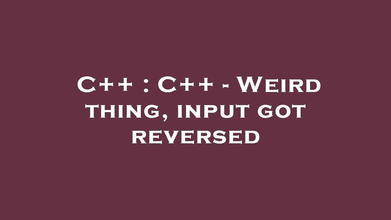 C++ : C++ - Weird thing, input got reversed - YouTube