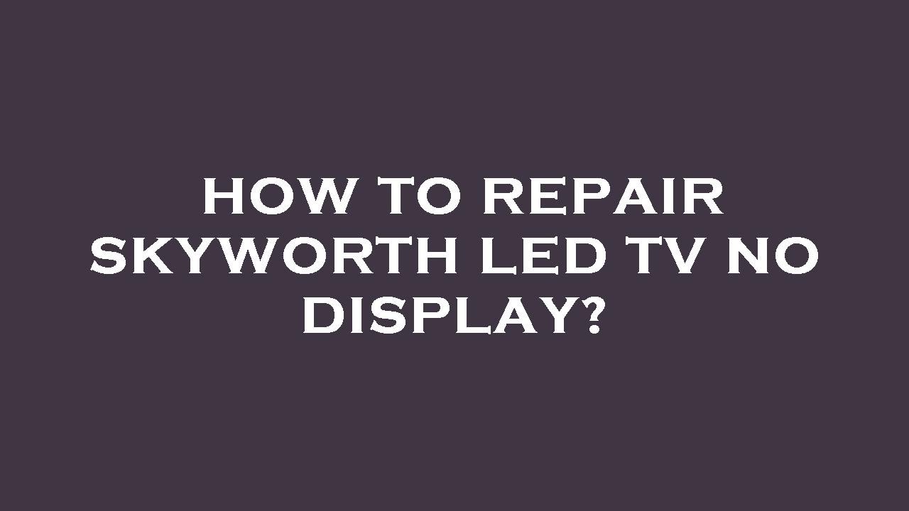 How To Repair Skyworth Led Tv No Display YouTube How To Repair Skyworth Led Tv No Display YouTube