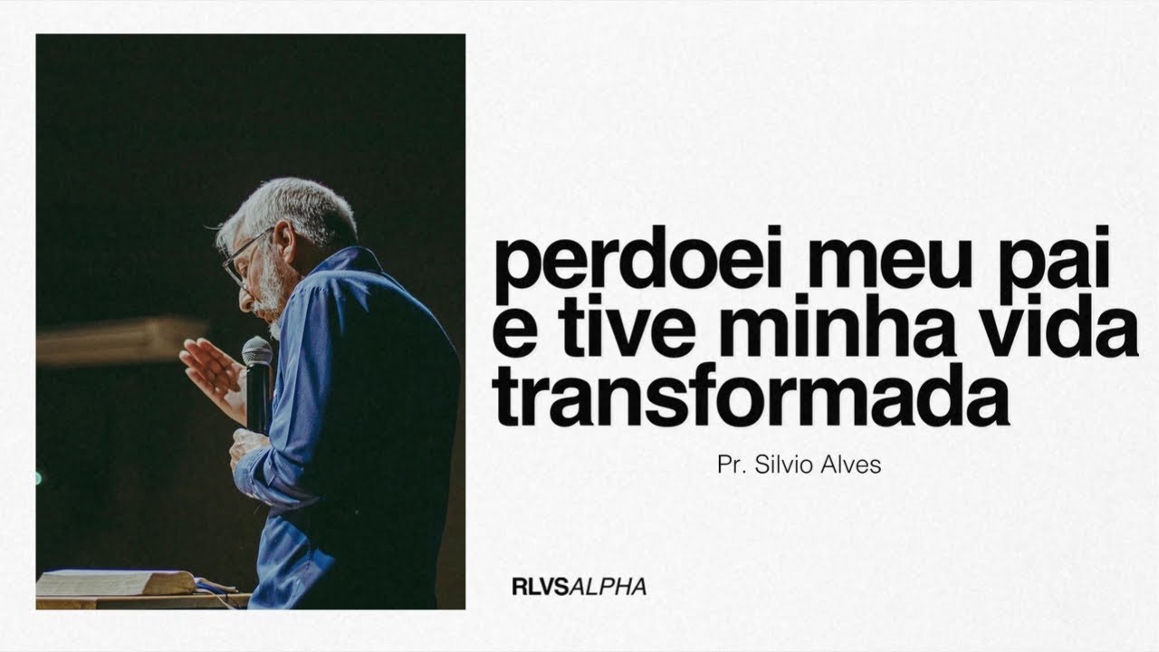 PERDOEI O MEU PAI E TIVE A MINHA VIDA TRANSFORMADA | Pr. Silvio Luís Alves - YouTube