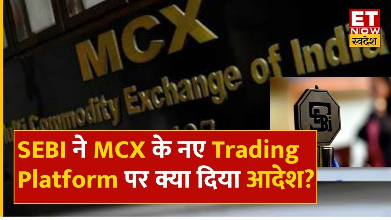 SEBI ने MCX के नए Trading Platform को टालने के क्यों दिए आदेश, क्या हैं ...