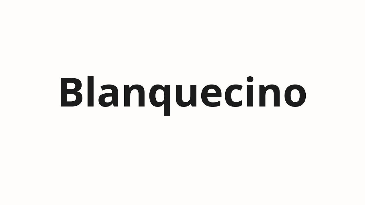 How to pronounce Blanquecino - YouTube