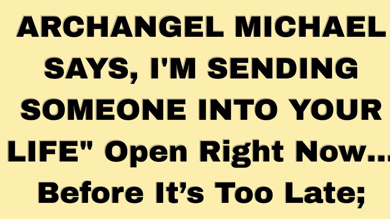 ARCHANGEL MICHAEL SAYS, I'M SENDING SOMEONE INTO YOUR LIFE" Open Right ...