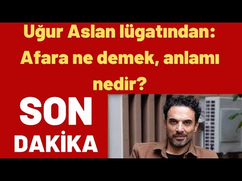 Uğur Aslan lügatından: Afara ne demek, anlamı nedir?