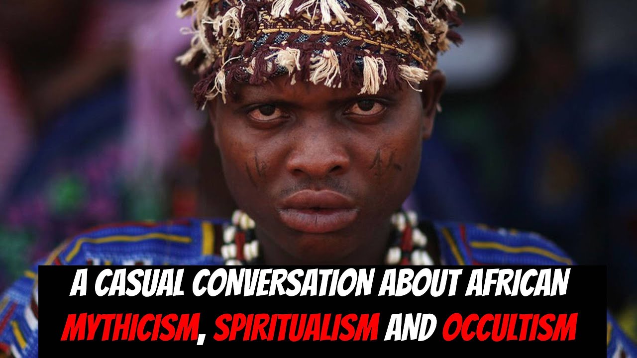 A CASUAL CONVERSATION ABOUT AFRICAN MYTHICISM, SPIRITUALISM AND ...