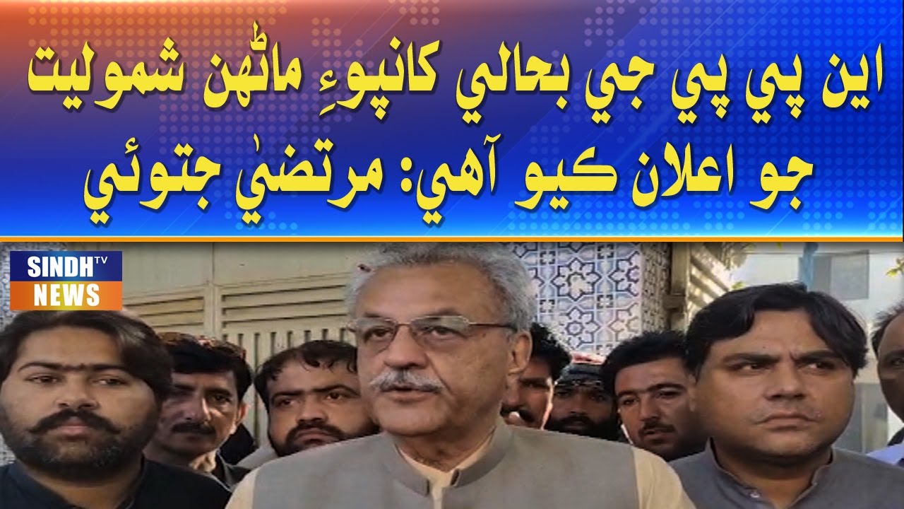 NPP je bahali khanpoi manhan shamoliyat jo elan kiyo Aahy : Murtaza ...