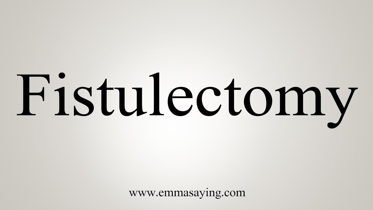 How To Say Fistulectomy - YouTube