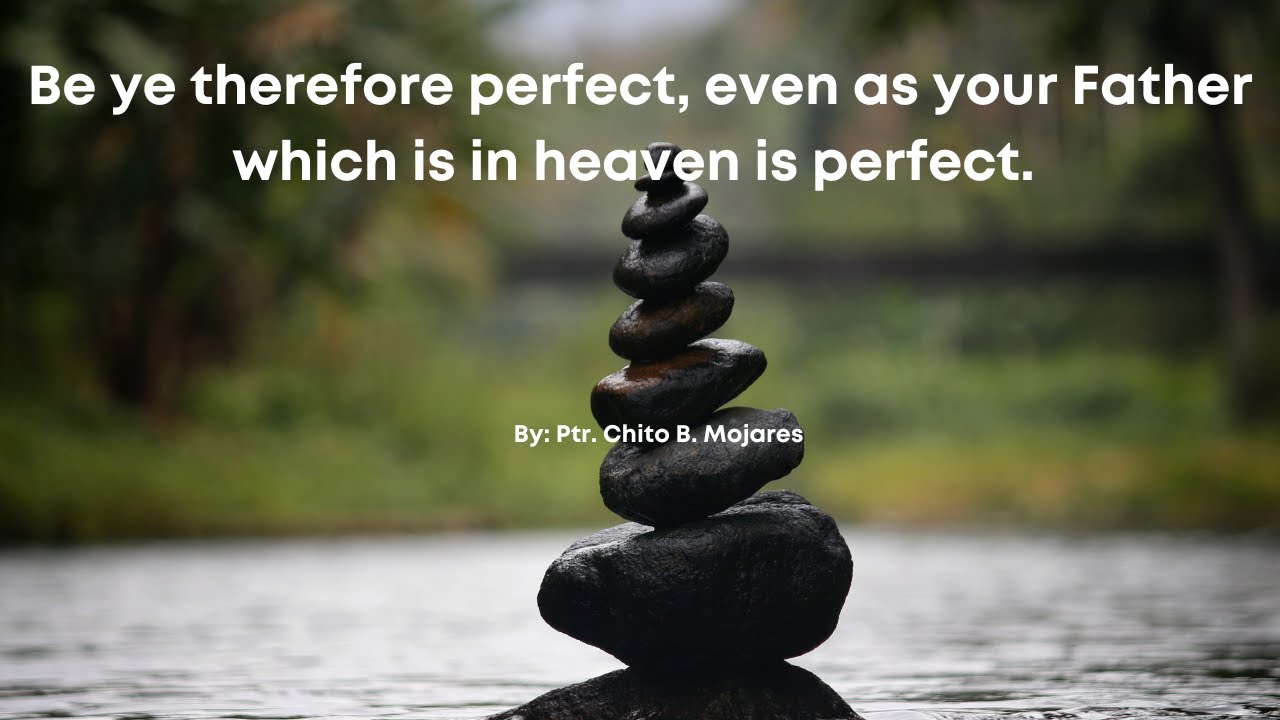 Be ye therefore perfect, even as your Father which is in heaven is ...