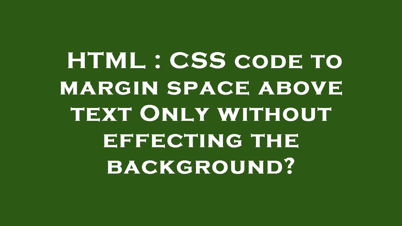 HTML CSS Code To Margin Space Above Text Only Without Effecting The HTML CSS Code To Margin Space Above Text Only Without Effecting The