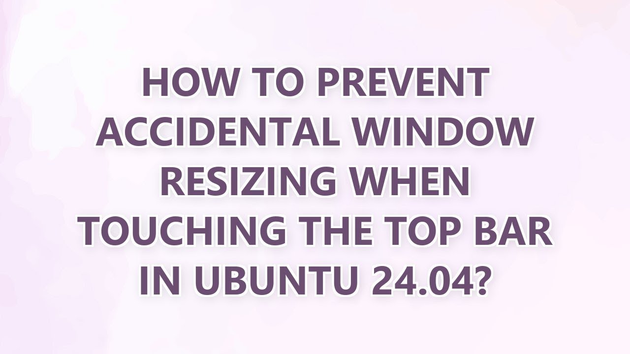 How to prevent accidental window resizing when touching the top bar in Ubuntu 24.04? (4 ...