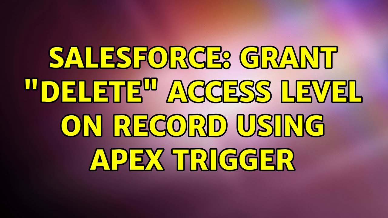 Salesforce Grant Delete Access Level On Record Using Apex Trigger 7724