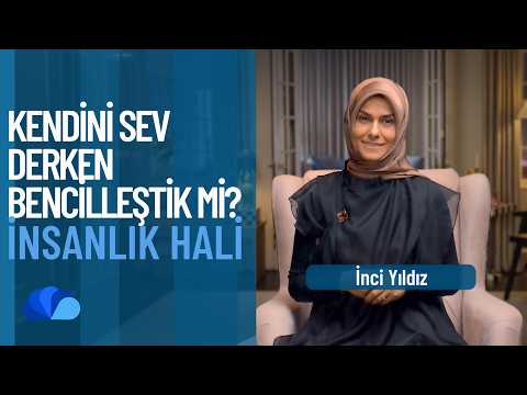 Kendini Sev Derken Bencilleştik mi? I İnsanlık Hali I İnci Yıldız