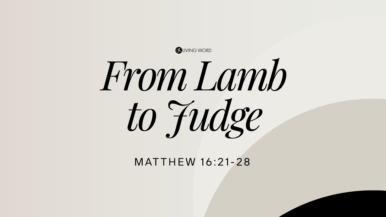 “From Lamb to Judge” (Matthew 16:21-28) Pastor Mel Caparros July 30 ...