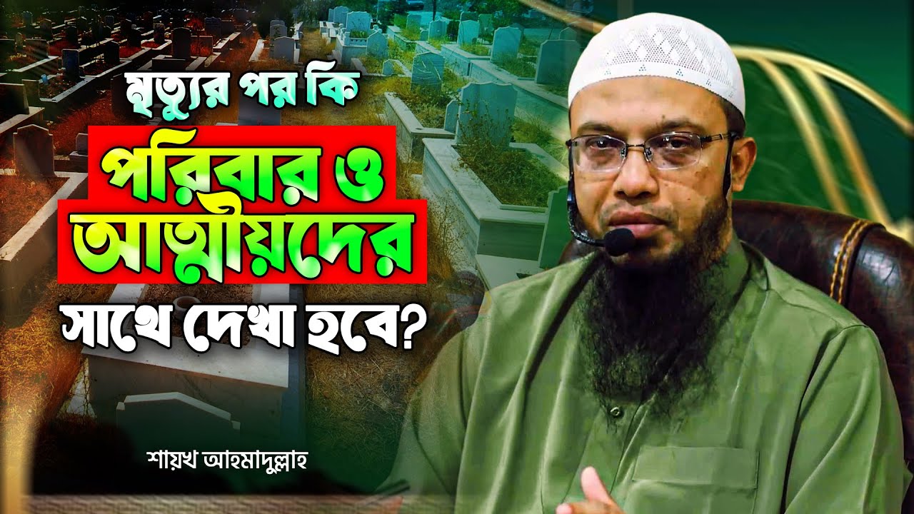 মৃত্যুর পর কি পরিবার ও আত্মীয়া’দের সাথে দেখা হবে Shaykh Ahmadullah এর ...