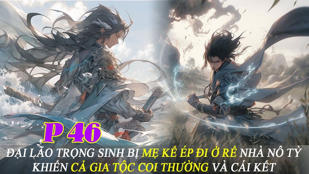 P46 Đại Lão Trọng Sinh Bị Mẹ Kế Ép Đi Ở Rể Nhà Nô Tỳ Khiến Cả Gia Tộc Coi Thường Và Cái Kết ...