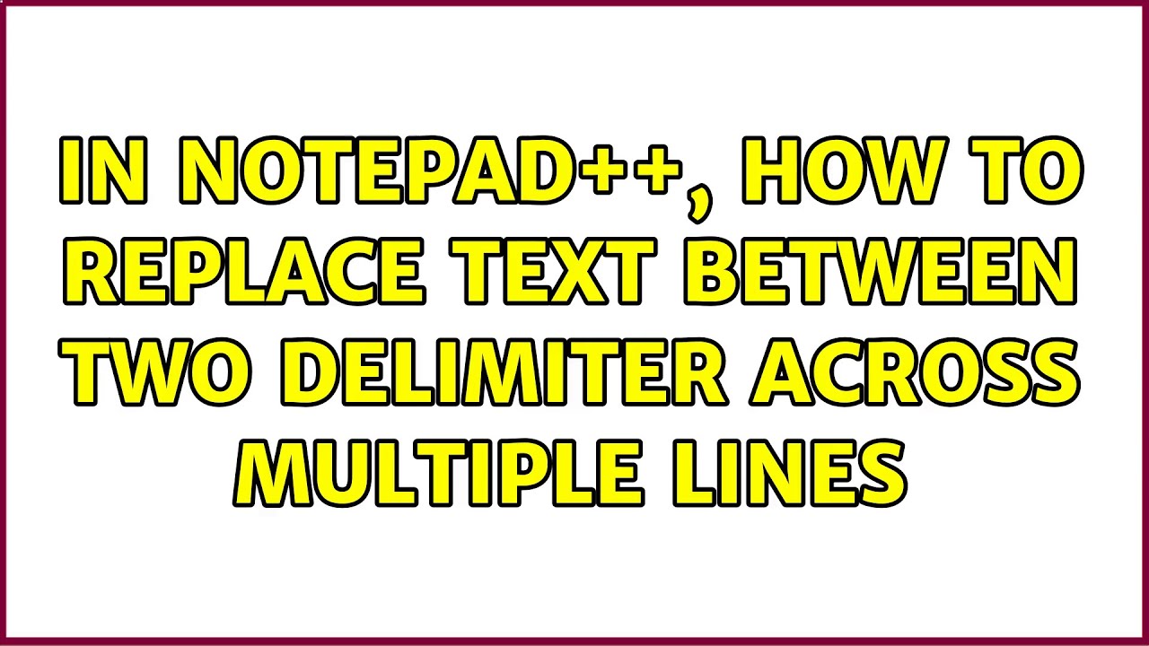 In Notepad How To Replace Text Between Two Delimiter Across Multiple in-notepad-how-to-replace-text-between-two-delimiter-across-multiple
