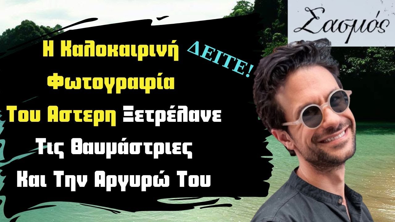 Σασμός Spoiler | Η Καλοκαιρινή Φωτογραφία Του Αστερη Ξετρέλανε Τις ...