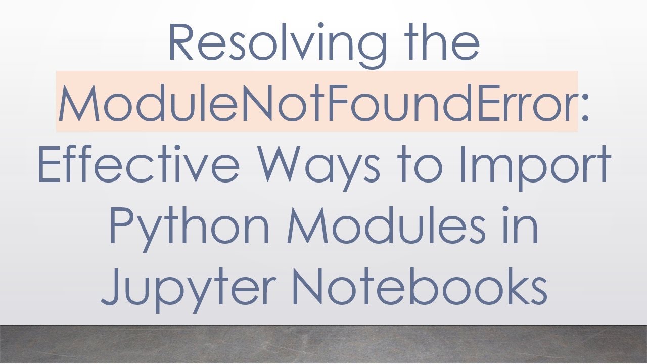 Resolving the ModuleNotFoundError: Effective Ways to Import Python Modules in Jupyter Notebooks ...