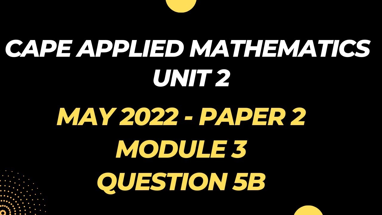 CAPE Applied Mathematics UNIT 2 Past Paper | MAY 2022 Paper 2, Question ...