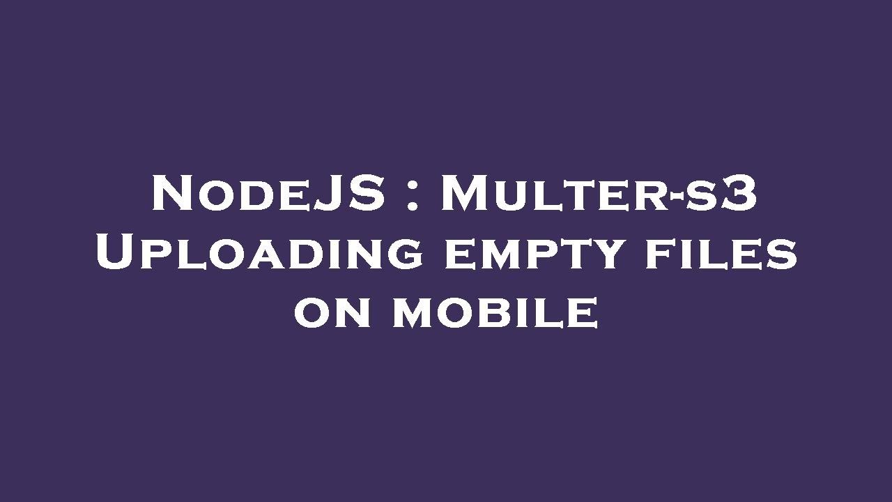 Nodejs Multer S3 Uploading Empty Files On Mobile Youtube