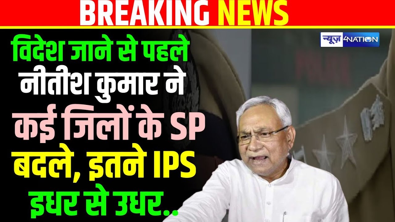 Nitish Kumar ने विदेश जाने से पहले कई जिलों के SP बदले, एक साथ इतने IPS ...