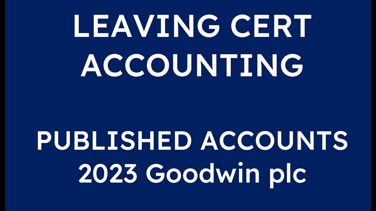 2023 GOODWIN PLC PUBLISHED ACCOUNTS | LEAVING CERT ACCOUNTING - YouTube