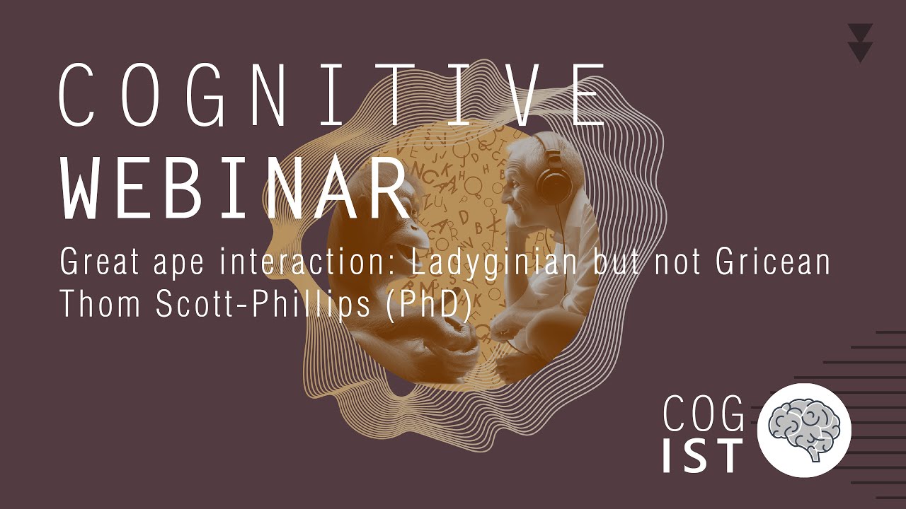 Cognitive Webinar #16 | Great Ape Interaction Ladyginian but not Gricean - Thom Scott-Phillips ...