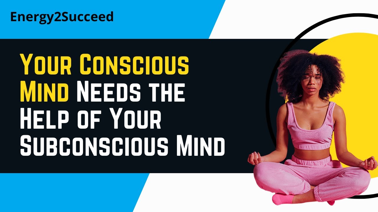 Your Conscious Mind Needs The Help of Your Subconscious Mind (Energy To ...