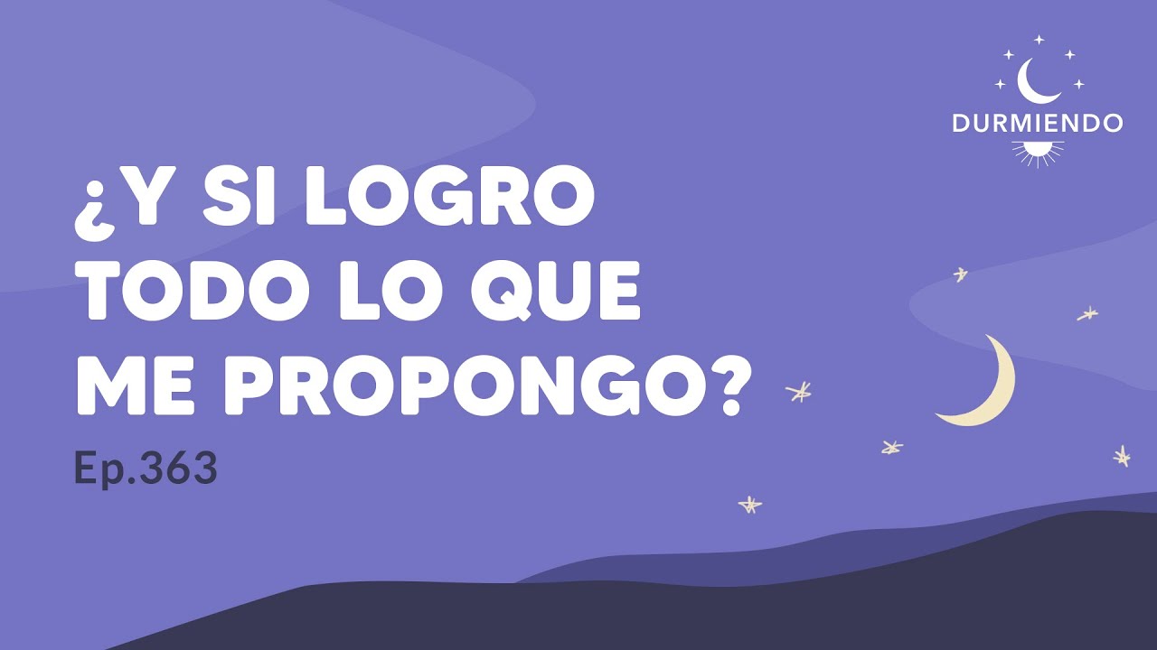 ¿Y SI LOGRO TODO Lo Que Me Propongo? - Episodio 363 | Durmiendo Podcast ...