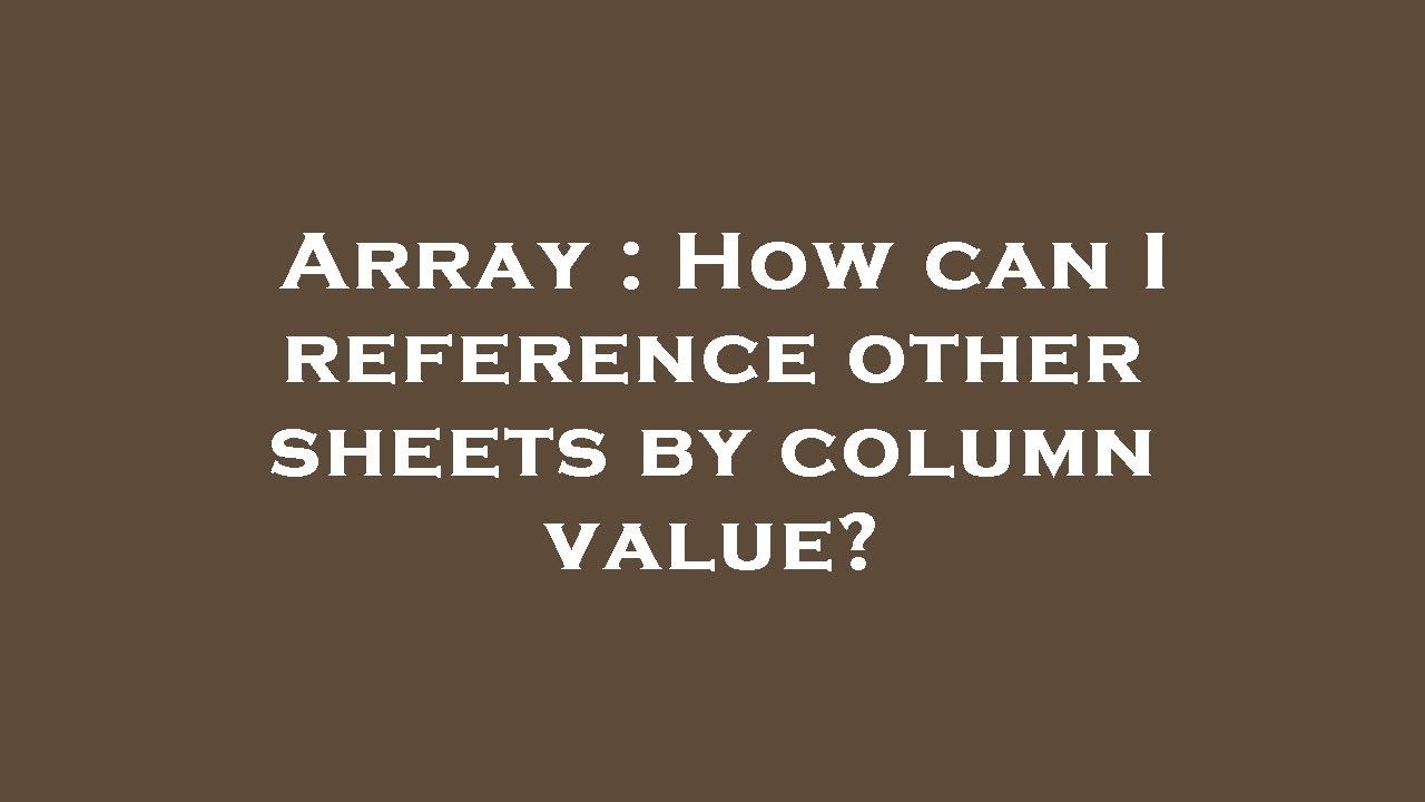 Array How Can I Reference Other Sheets By Column Value YouTube array-how-can-i-reference-other-sheets-by-column-value-youtube
