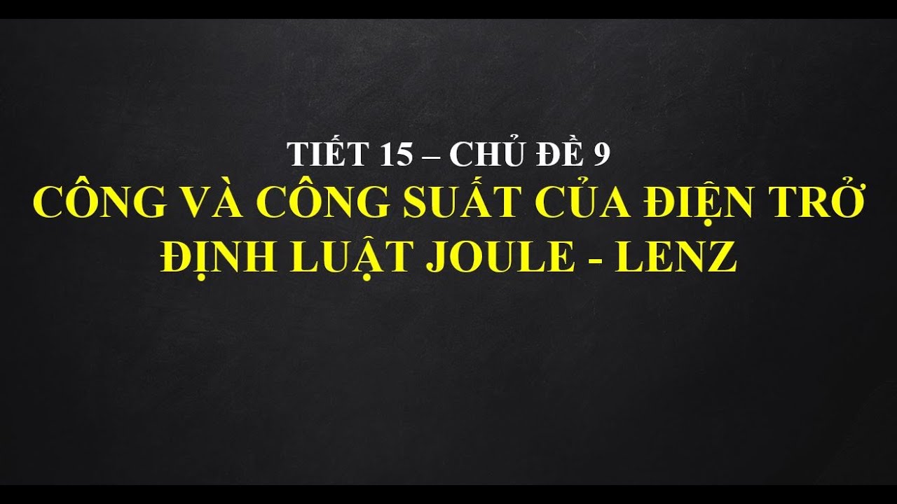 Vật lý 9 - Chủ đề 9: Công và công suất của điện trở. Định luật Joule ...